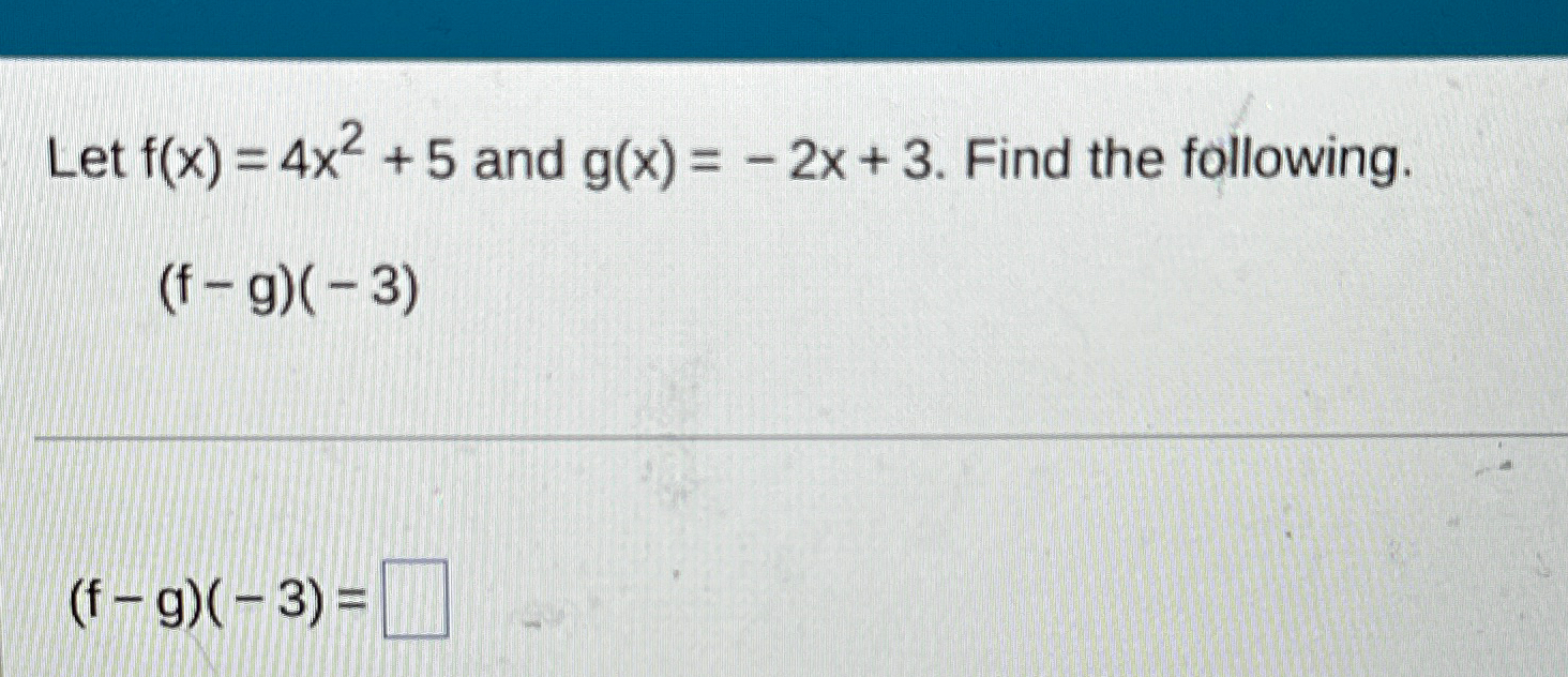 Solved Let f(x)=4x2+5 ﻿and g(x)=-2x+3. ﻿Find the | Chegg.com