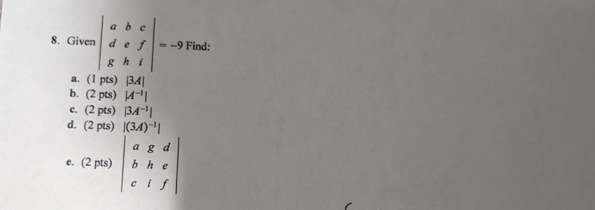 Solved 8. Given ∣∣adgbehcfi∣∣=−9 Find: a. (1 pts) ∣3A∣ b. (2 | Chegg.com