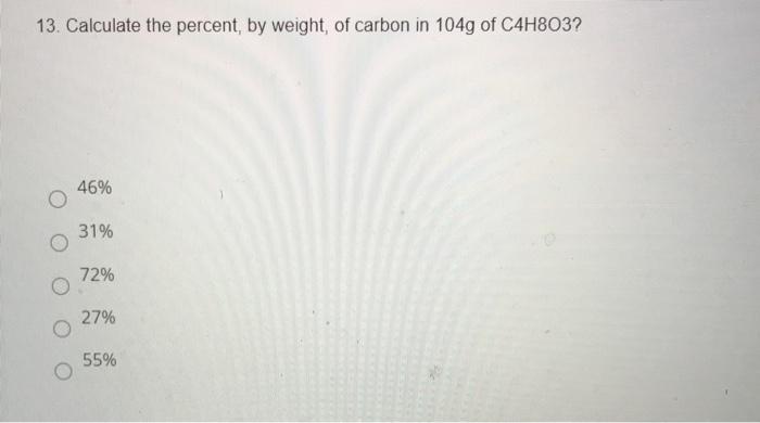 Solved 13. Calculate the percent, by weight, of carbon in | Chegg.com