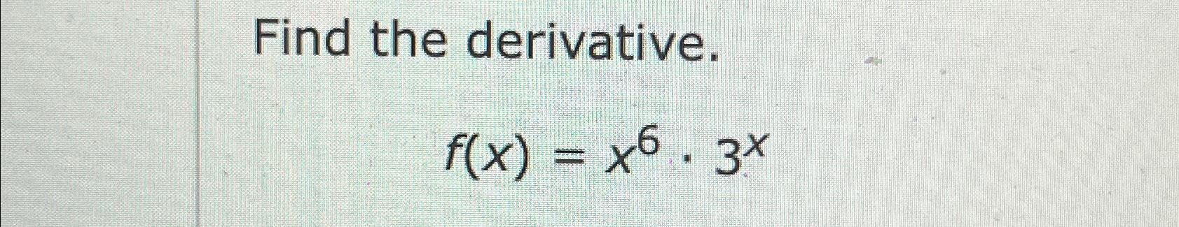 Solved Find the derivative.f(x)=x6*3x | Chegg.com