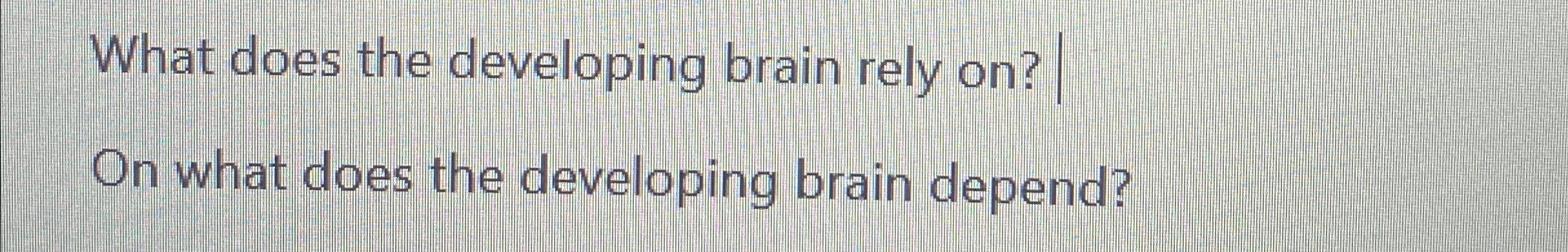 Solved What does the developing brain rely on?On what does | Chegg.com