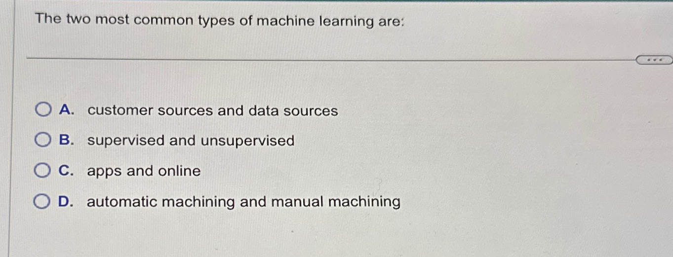 Solved The two most common types of machine learning are:A. | Chegg.com