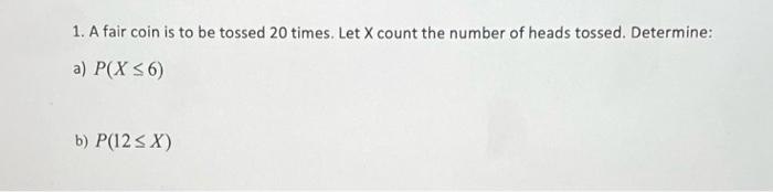 Solved 1. A fair coin is to be tossed 20 times. Let X count | Chegg.com