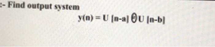 Solved :- Find output system y(n)=U [n-al Quin-b] | Chegg.com