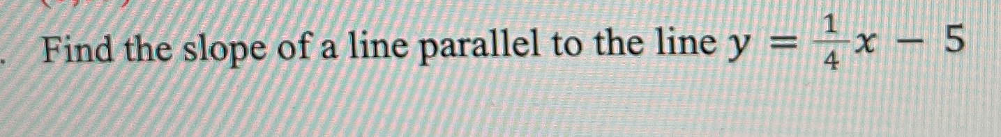 Solved Find the slope of a line parallel to the line y=14x-5 | Chegg.com