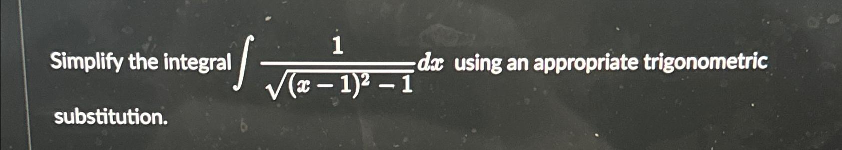 Solved Simplify the integral ∫﻿﻿1(x-1)2-12dx ﻿using an | Chegg.com