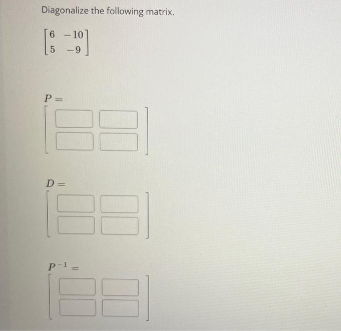 Solved Diagonalize the following matrix. [65−10−9] P=[P] | Chegg.com