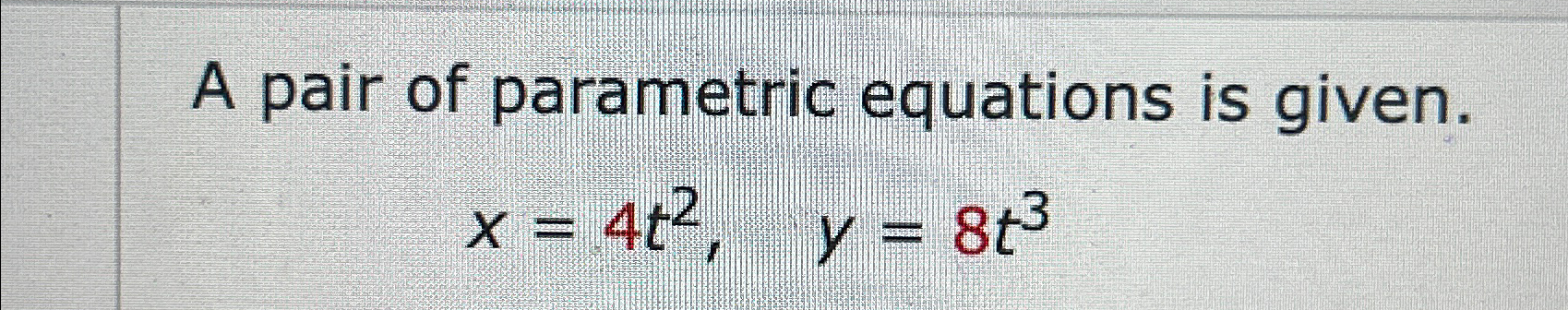 Solved A pair of parametric equations is given.x=4t2,y=8t3 | Chegg.com