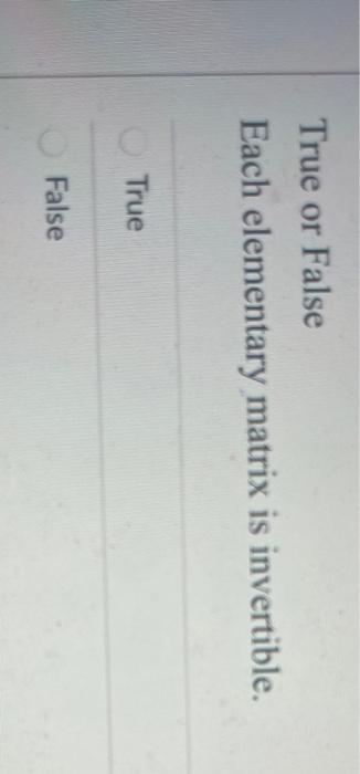 Solved True or False Each elementary matrix is invertible. | Chegg.com