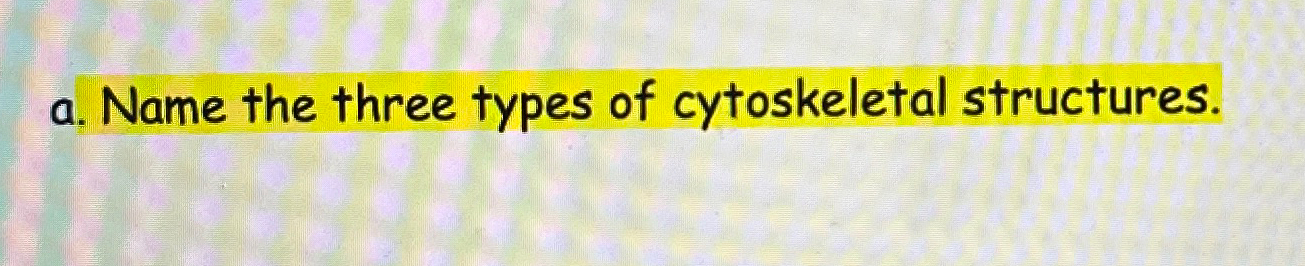 Solved a. ﻿Name the three types of cytoskeletal structures. | Chegg.com