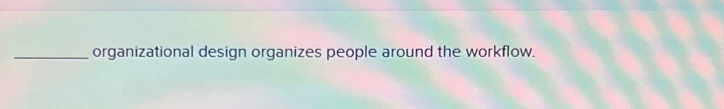 Solved organizational design organizes people around the | Chegg.com