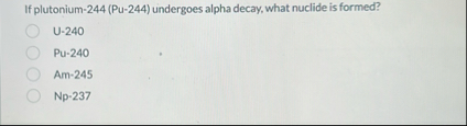 Solved If plutonium-244 (Pu-244) ﻿undergoes alpha decay, | Chegg.com