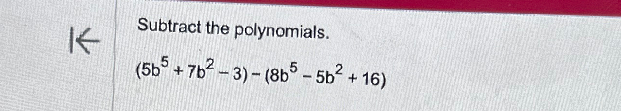 Solved Subtract the polynomials.(5b5+7b2-3)-(8b5-5b2+16) | Chegg.com
