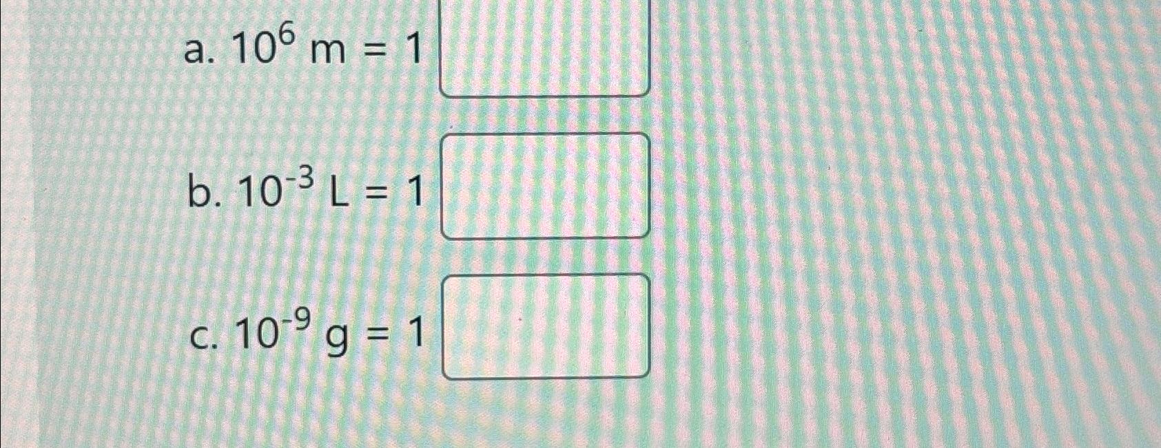 Solved a. 106m=1b. 10-3L=1c. 10-9g=1 | Chegg.com