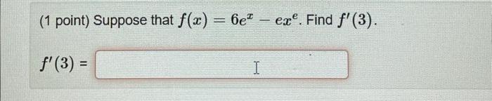 Solved (1 point) Suppose that f(x)=6ex−exe. Find f′(3). | Chegg.com