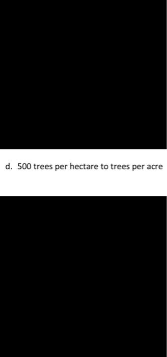 Solved d. 500 trees per hectare to trees per acre | Chegg.com