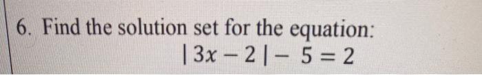 Solved 6. Find the solution set for the equation: | 3x – 21- | Chegg.com