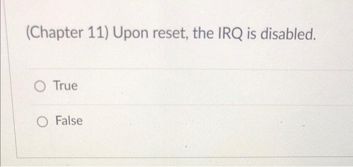 Solved (Chapter 11) Upon reset, the IRQ is disabled. O True | Chegg.com