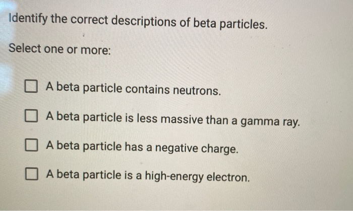 Solved Identify the correct descriptions of beta particles. | Chegg.com