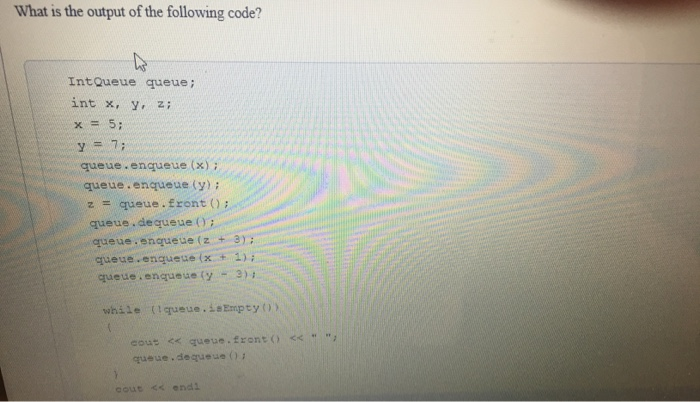 Solved What is the output of the following code? IntQueue | Chegg.com