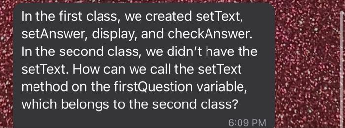Solved In the first class, we created setText, setAnswer, | Chegg.com
