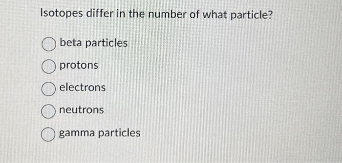 Solved Isotopes differ in the number of what particle? A) | Chegg.com