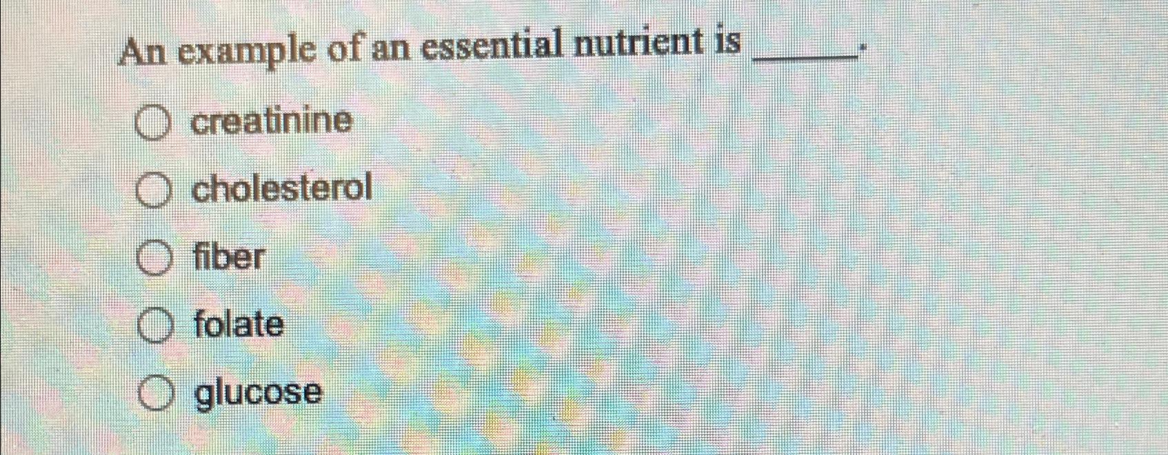 Solved An example of an essential nutrient | Chegg.com