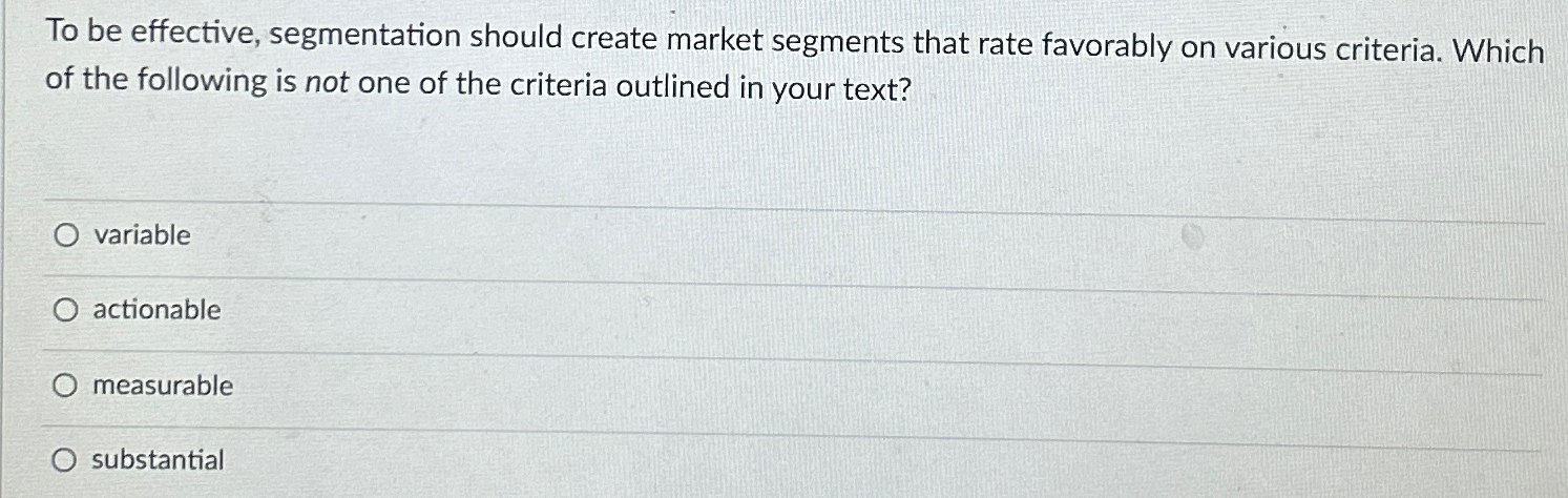 Solved To be effective, segmentation should create market | Chegg.com