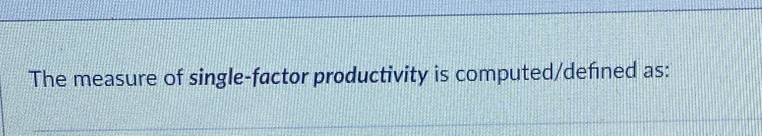 Solved The measure of single-factor productivity is | Chegg.com