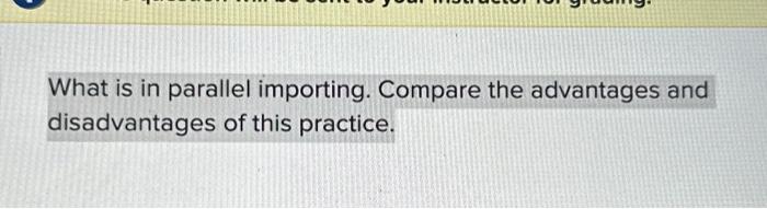 Solved What is in parallel importing. Compare the advantages | Chegg.com