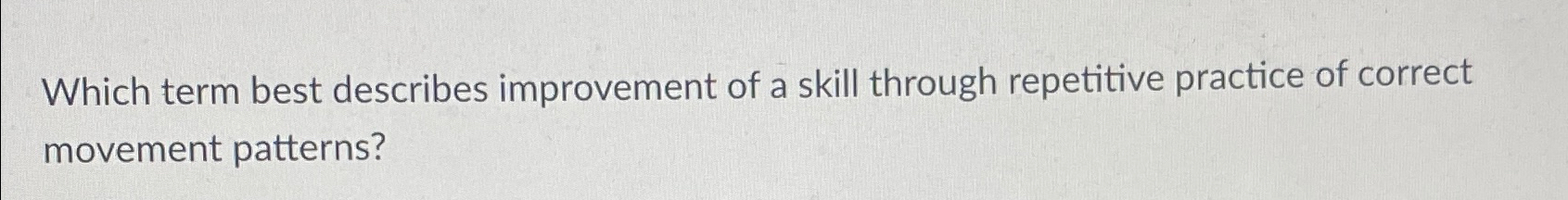 Solved Which term best describes improvement of a skill | Chegg.com