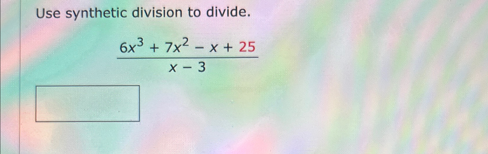 Solved Use synthetic division to divide.6x3+7x2-x+25x-3 | Chegg.com