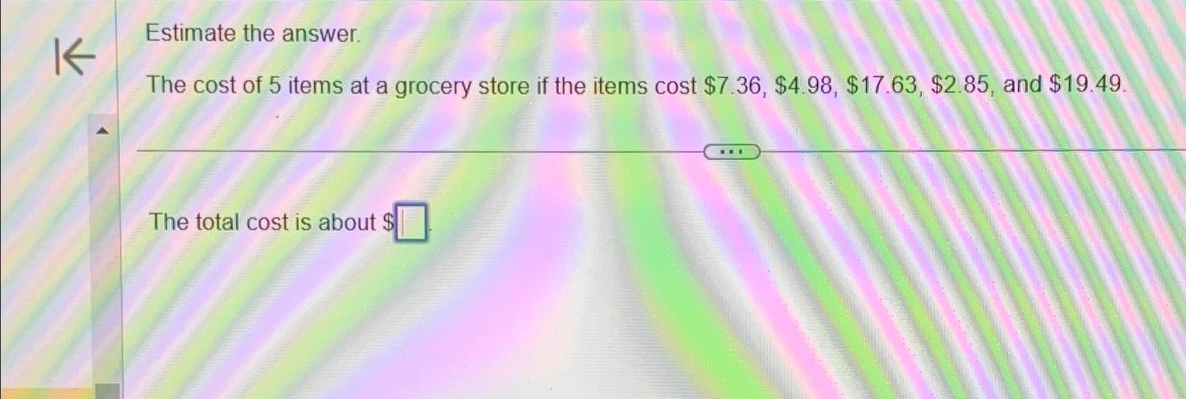 Solved Estimate the answer.The cost of 5 ﻿items at a grocery | Chegg.com