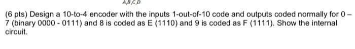Solved (6 pts) Design a 10 -to-4 encoder with the inputs 1 | Chegg.com