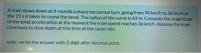 Solved A train slows down as it rounds a sharp horizontal | Chegg.com