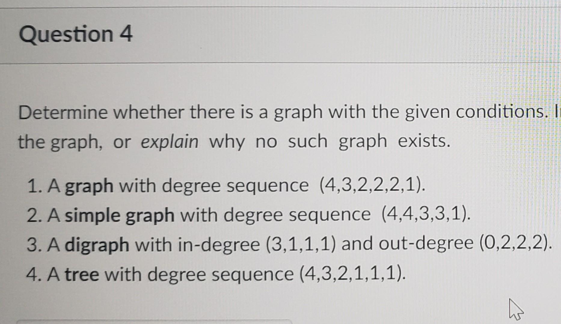 Solved Question 4 Determine whether there is a graph with | Chegg.com