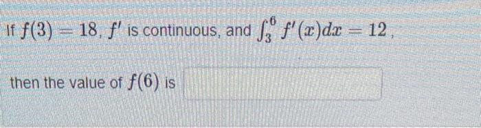 Solved If f(3)=18,f′ is continuous, and ∫36f′(x)dx=12 then | Chegg.com