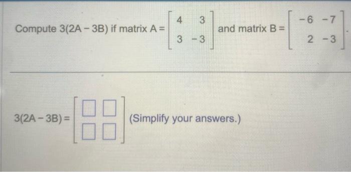 Solved Compute 3(2A−3B) if matrix A=[433−3] and matrix | Chegg.com