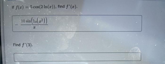 Solved If f() = 5 cos(2 ln(x)), find f'(x). 10 10 | Chegg.com
