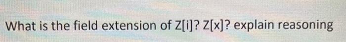 Solved What is the field extension of Z[i]? Z[x]? explain | Chegg.com