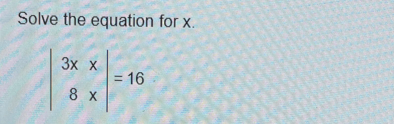 Solved Solve the equation for x|[3x,x],[8,x]|=16 | Chegg.com