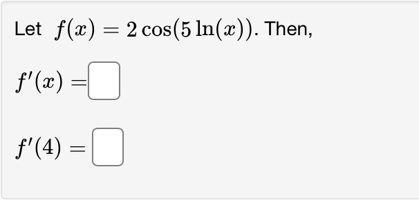 Solved Let f(x)=2cos(5ln(x)). ﻿Then,f'(x)=f'(4)= | Chegg.com