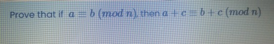 Solved Prove that if a = b (mod n) then a+c=b+c (mod n) | Chegg.com