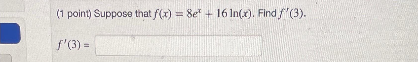 Solved (1 ﻿point) ﻿Suppose that f(x)=8ex+16ln(x). ﻿Find | Chegg.com