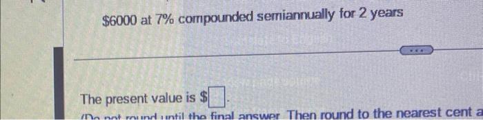 Solved $6000 at 7% compounded semiannually for 2 years The | Chegg.com
