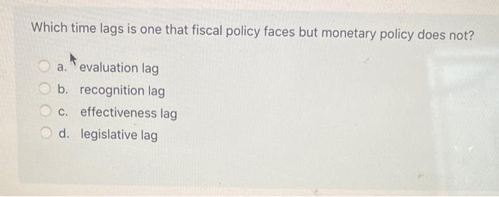 Solved Which time lags is one that fiscal policy faces but | Chegg.com