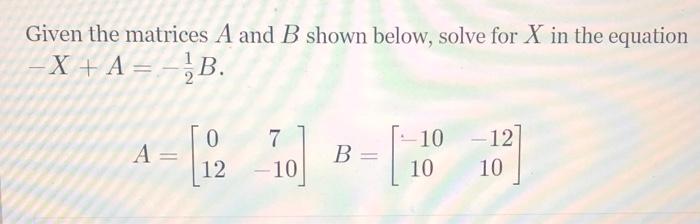 Solved Given the matrices A and B shown below, solve for X | Chegg.com Solved Given the matrices A and B shown below, solve for X | Chegg.com