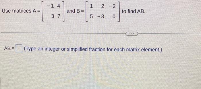 Solved Use matrices A=[−1347] and B=[152−3−20] to find AB. | Chegg.com