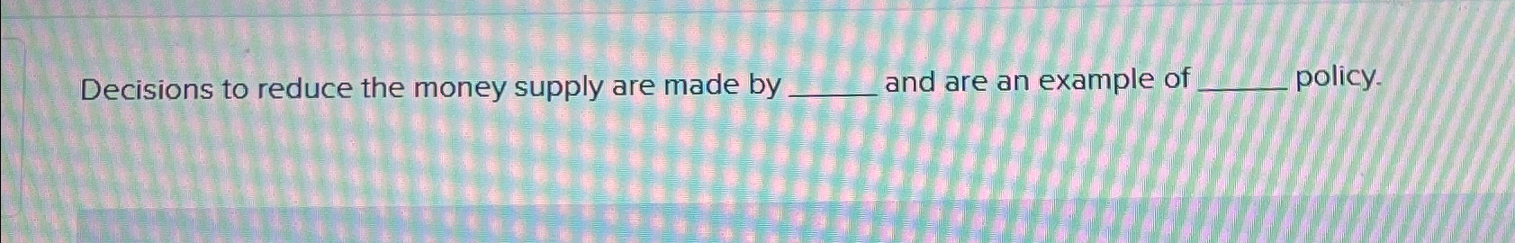 Solved Decisions to reduce the money supply are made by and | Chegg.com