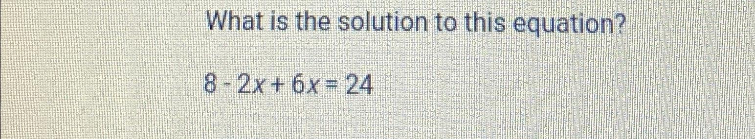 Solved What is the solution to this equation?8-2x+6x=24 | Chegg.com